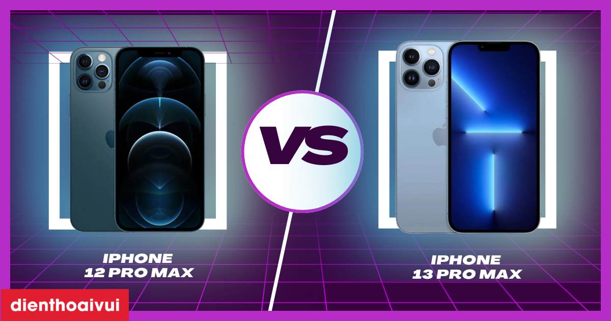 So sánh iPhone 12 Pro Max và 13 Pro Max: Mua dòng nào?