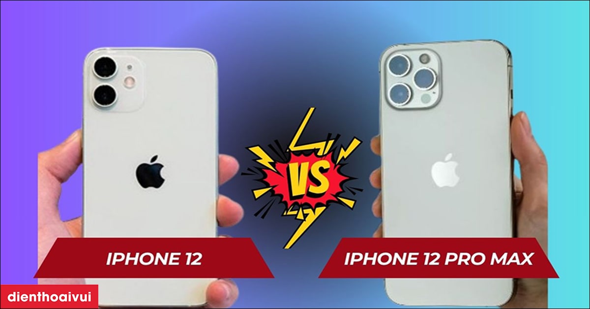 So sánh iPhone 12 và 12 Pro Max - Nên mua loại nào?