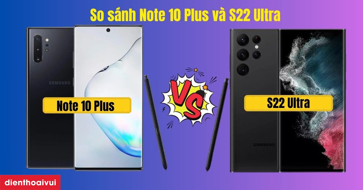 So sánh Note 10 Plus và S22 Ultra: Máy nào tốt hơn?
