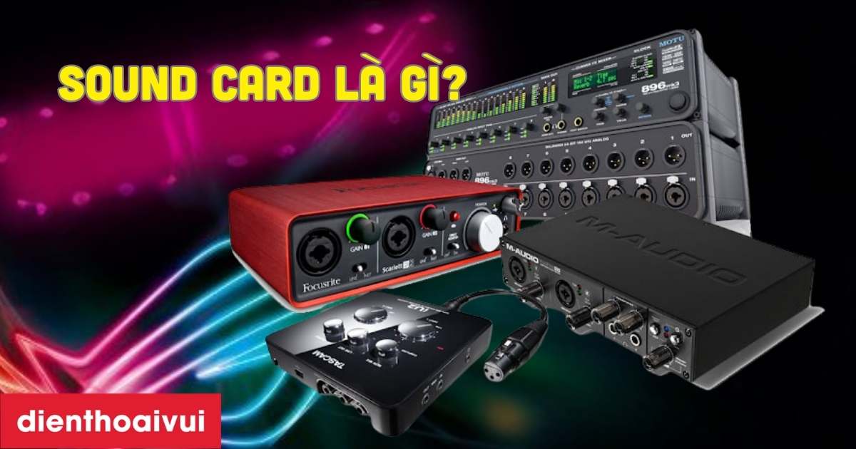 Sound Card là gì? Phân loại, cấu tạo, cách chọn thiết bị