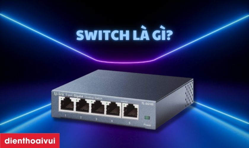 Switch là gì? Chức năng của thiết bị chuyển mạch Switch