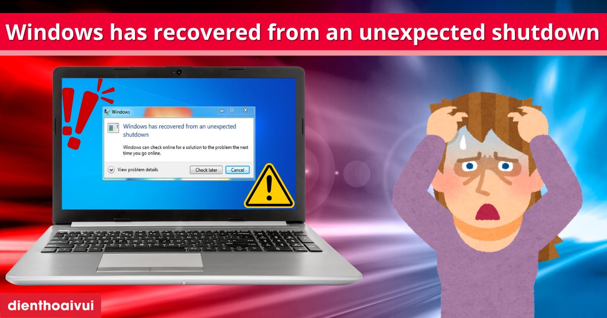 Windows has recovered from an unexpected shutdown là lỗi gì?